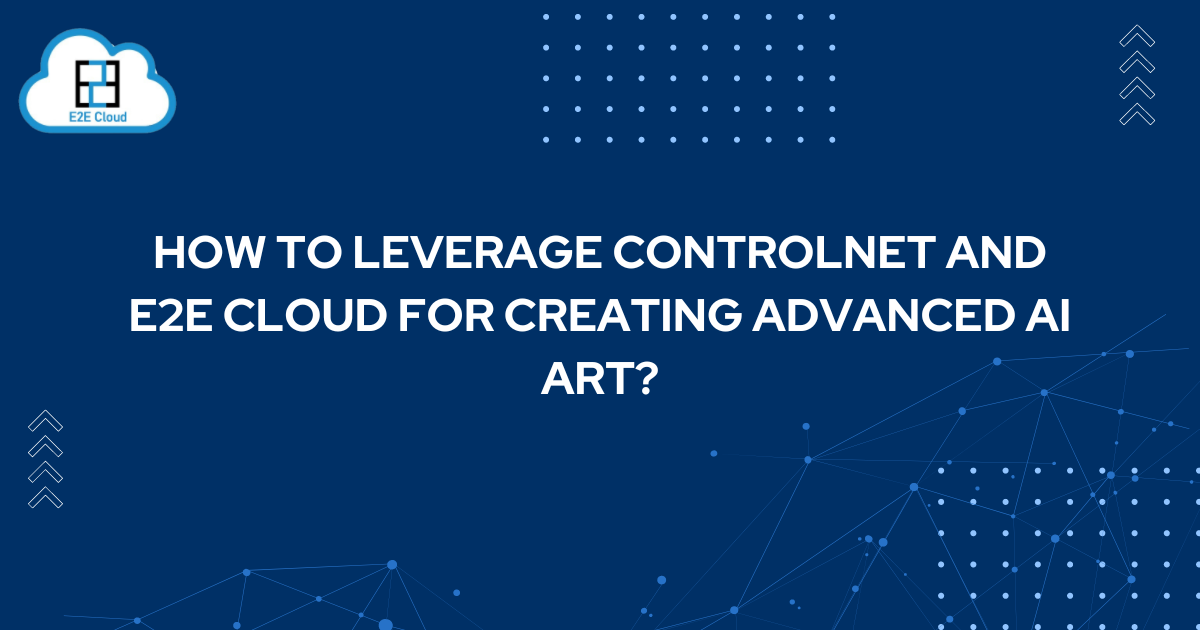 How to leverage ControlNet and E2E Cloud for creating advanced AI Art?
